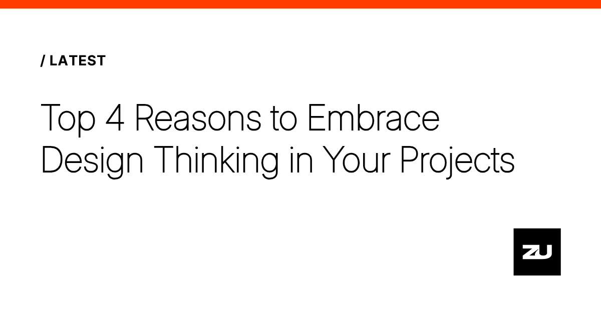 Top 4 Reasons to Embrace Design Thinking in Your Projects